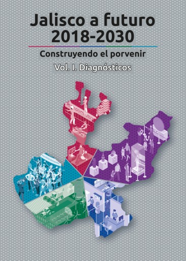 Jalisco a futuro 2018-2030. Vol I. Construyendo el porvenir....