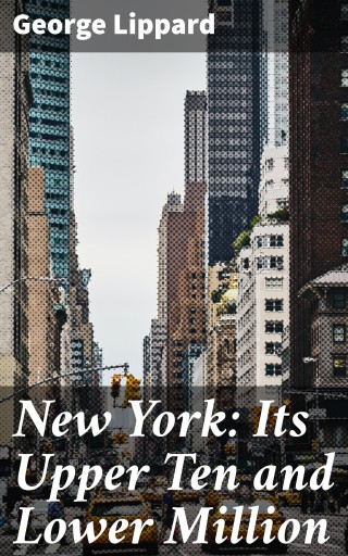 New York: Its Upper Ten and Lower Million - Lippard, George