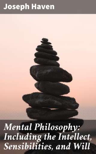 Mental Philosophy: Including the Intellect,...