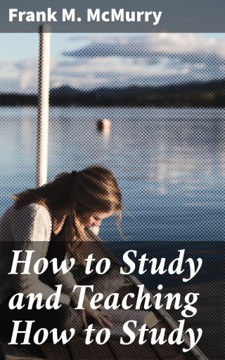 How to Study and Teaching How to Study - McMurry, Frank M.