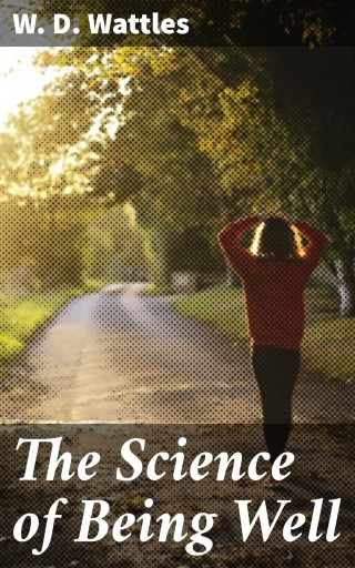 The Science of Being Well - Wattles, W. D.