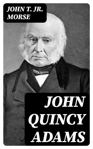 John Quincy Adams - Morse, John T., Jr.